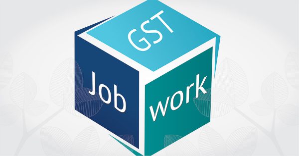Provisions of Job Work under G.S.T.: Simplified - Tax Today
